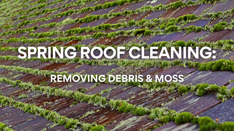 Spring Roof Cleaning: Removing Debris and Moss